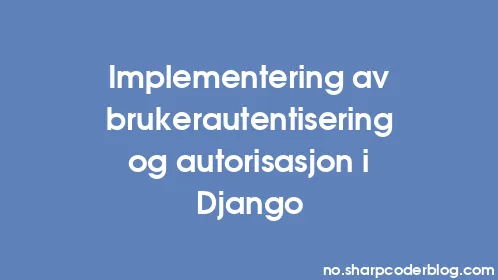 Implementering av brukerautentisering og autorisasjon i Django - Thumbnail
