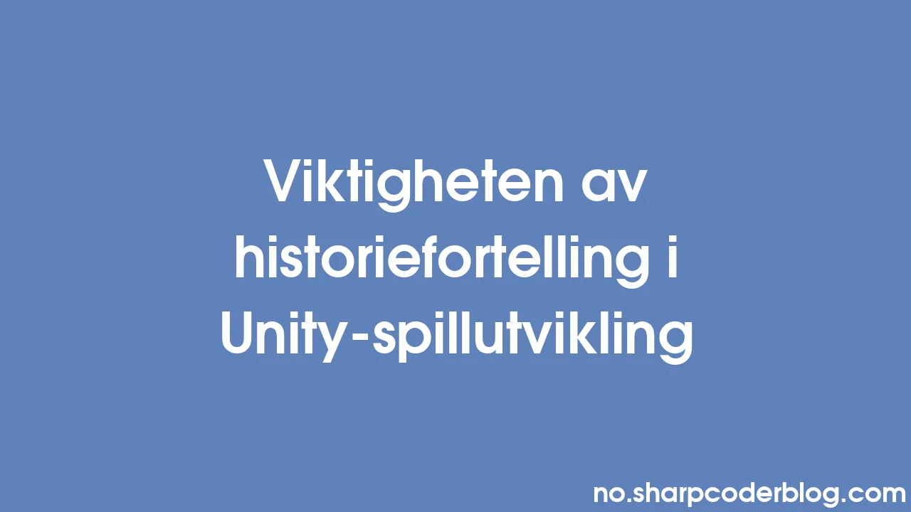 Viktigheten av historiefortelling i Unity-spillutvikling | Sharp Coder Blog