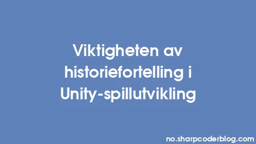 Viktigheten av historiefortelling i Unity-spillutvikling - Thumbnail
