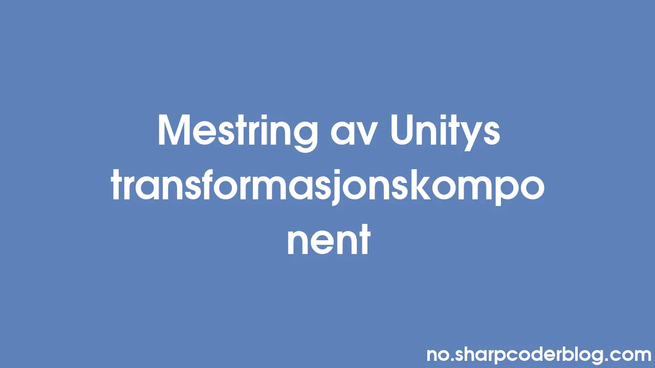 Mestring Av Unitys Transformasjonskomponent Sharp Coder Blog