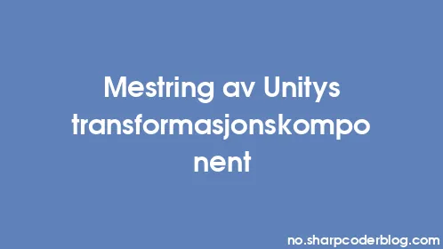 Mestring av Unitys transformasjonskomponent - Thumbnail