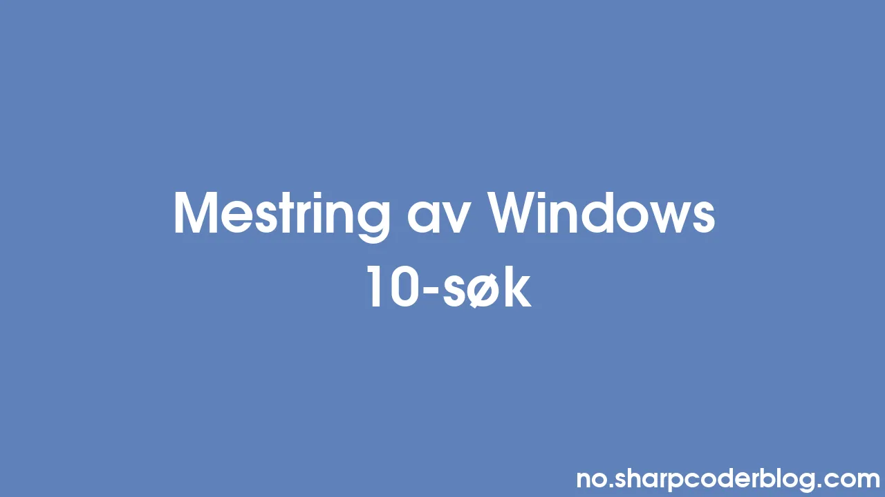 Mestring av Windows 10-søk | Sharp Coder Blog