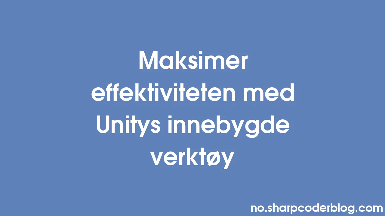 Maksimer effektiviteten med Unitys innebygde verktøy | Sharp Coder Blog