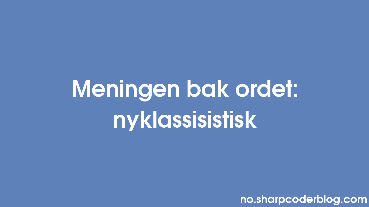 Meningen bak ordet: nyklassisistisk | Sharp Coder Blog