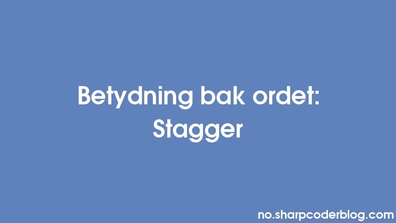 Betydning bak ordet: Stagger | Sharp Coder Blog