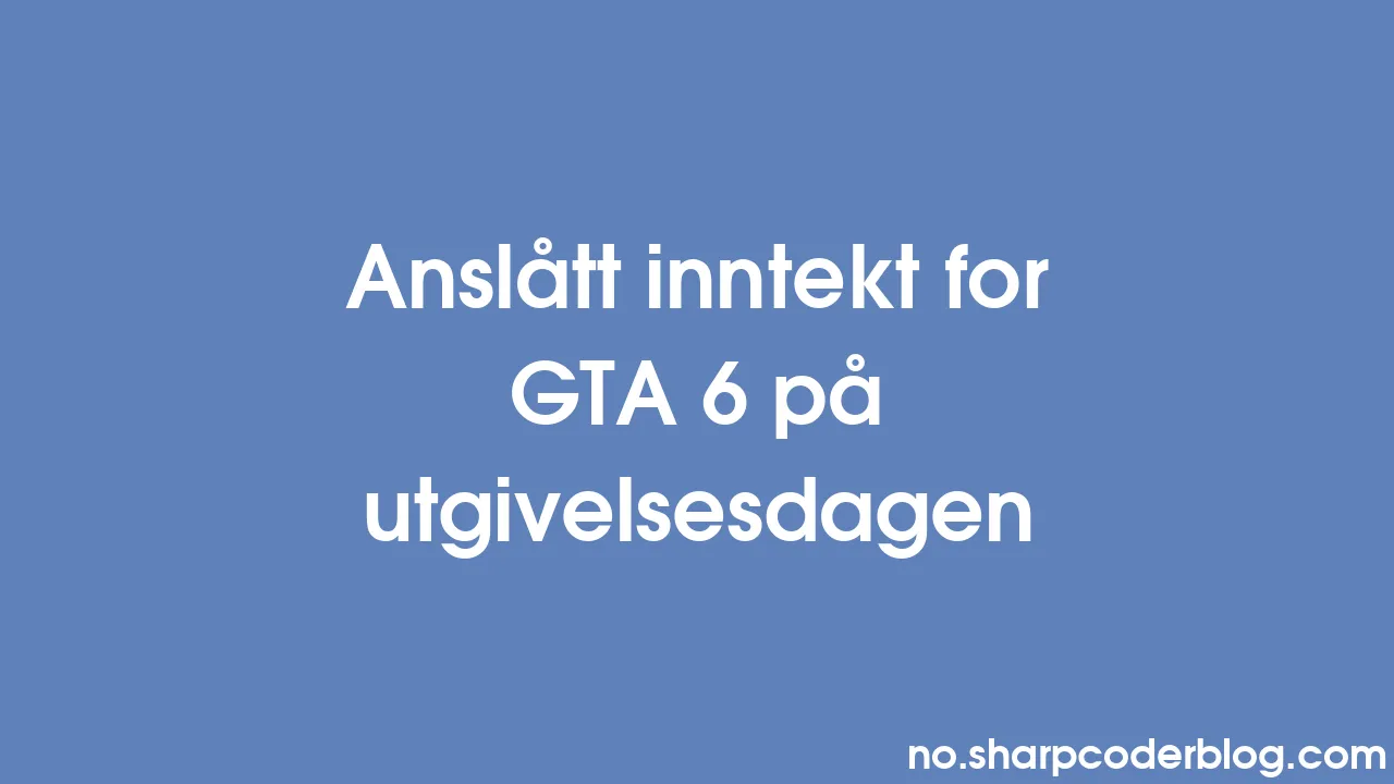 Anslått inntekt for GTA 6 på utgivelsesdagen | Sharp Coder Blog
