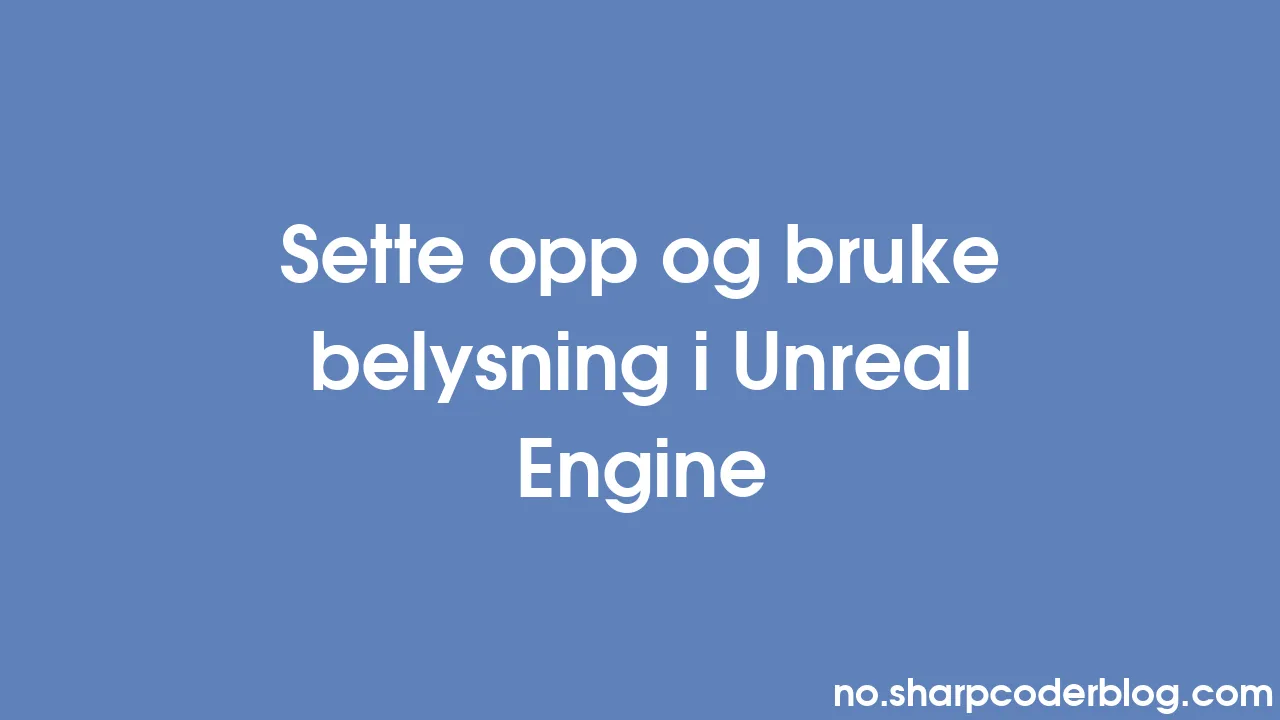 Sette Opp Og Bruke Belysning I Unreal Engine Sharp Coder Blog