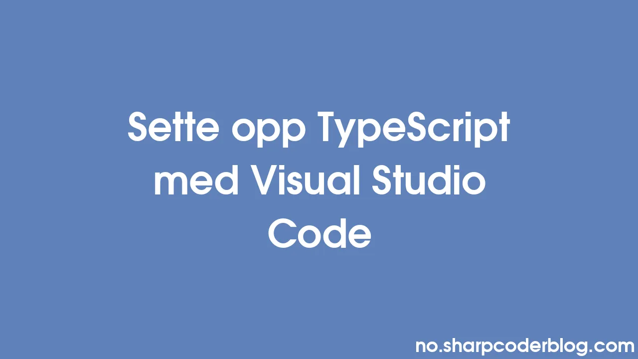 Sette opp TypeScript med Visual Studio Code | Sharp Coder Blog
