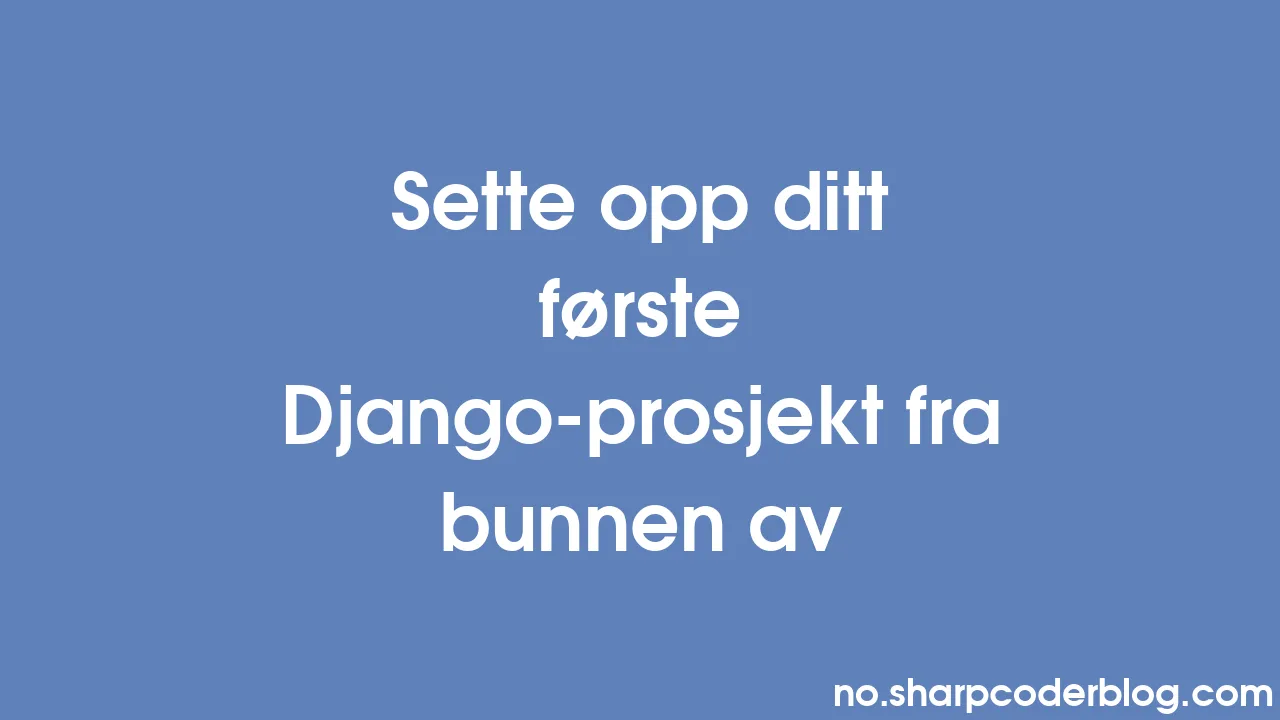 Sette opp ditt første Django-prosjekt fra bunnen av | Sharp Coder Blog