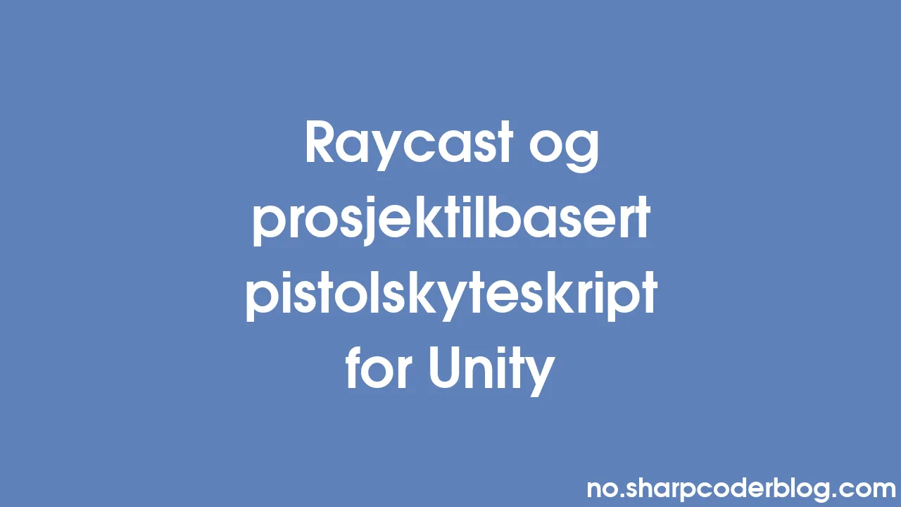 Raycast Og Prosjektilbasert Pistolskyteskript For Unity Sharp Coder Blog 9777