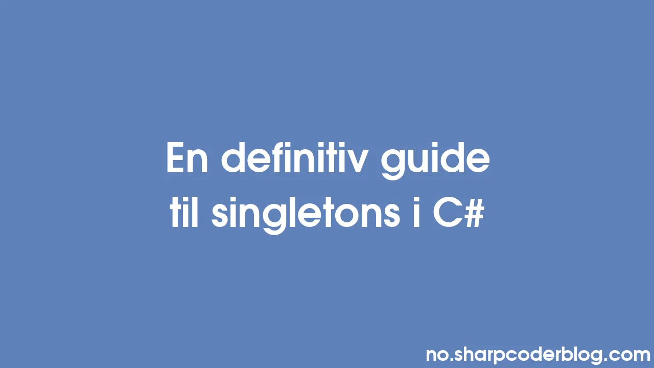 En definitiv guide til singletons i C# | Sharp Coder Blog