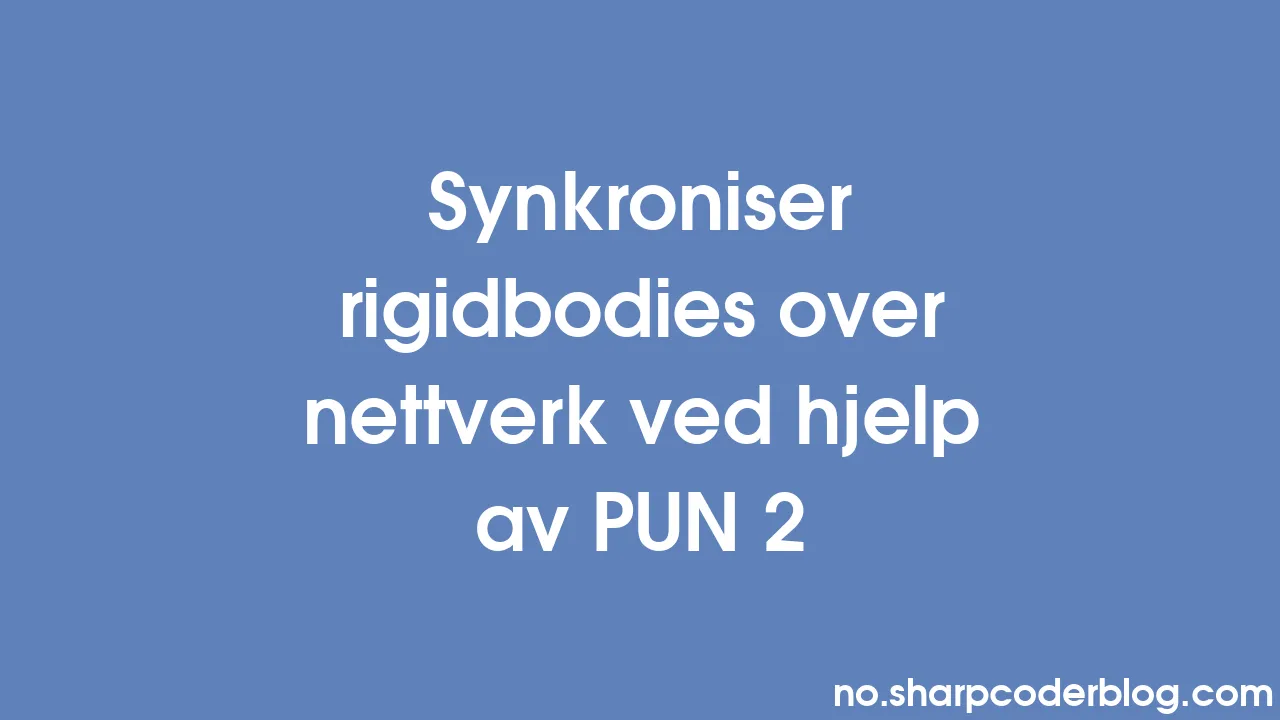 Synkroniser rigidbodies over nettverk ved hjelp av PUN 2 | Sharp Coder Blog