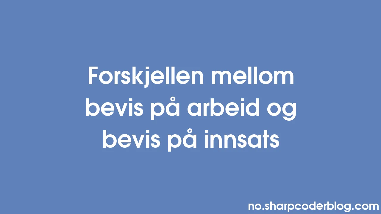 Forskjellen mellom bevis på arbeid og bevis på innsats | Sharp Coder Blog