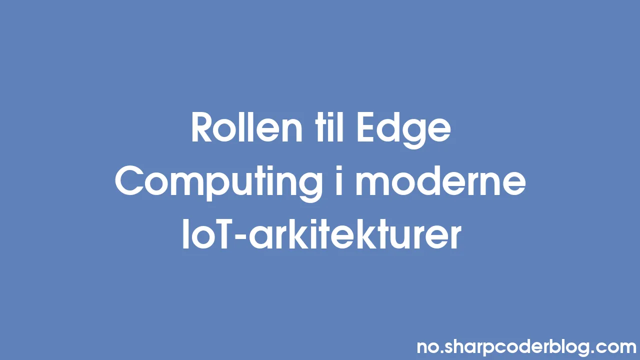 Rollen til Edge Computing i moderne IoT-arkitekturer | Sharp Coder Blog