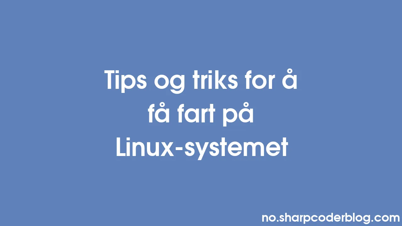 Tips Og Triks For å Få Fart På Linux Systemet Sharp Coder Blog