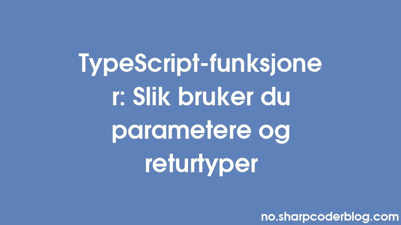 TypeScript-funksjoner: Slik bruker du parametere og returtyper | Sharp Coder Blog