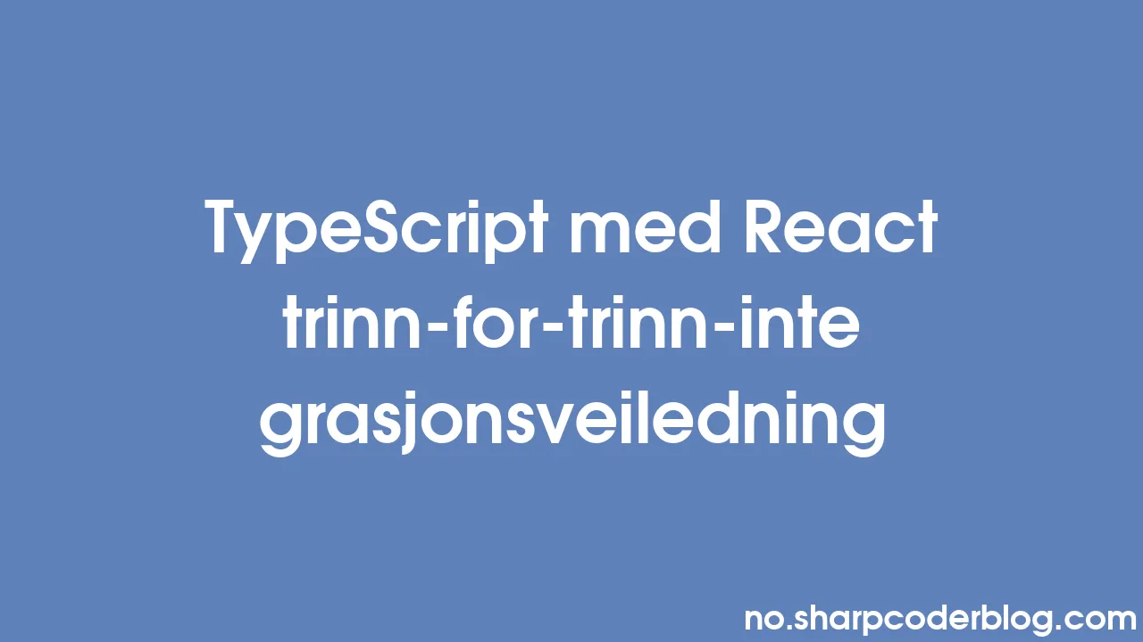 Typescript Med React Trinn For Trinn Integrasjonsveiledning Sharp Coder Blog