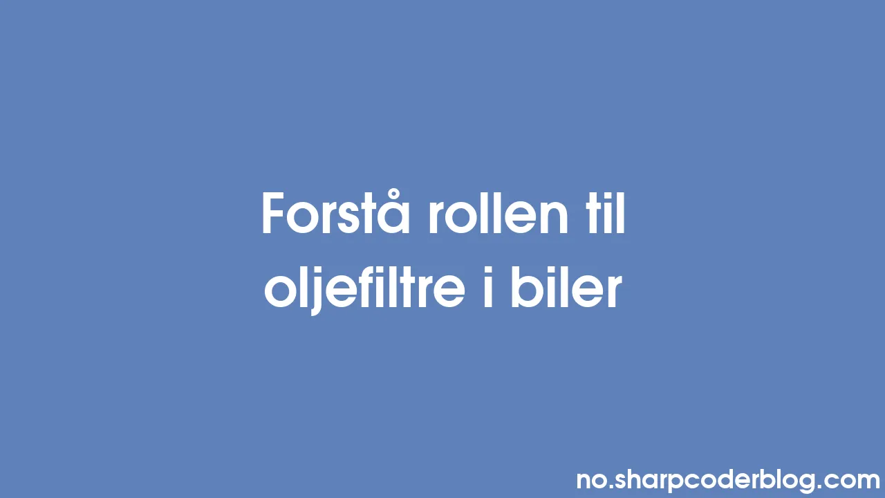 Forstå rollen til oljefiltre i biler | Sharp Coder Blog
