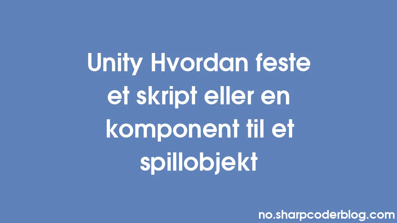 Unity Hvordan Feste Et Skript Eller En Komponent Til Et Spillobjekt Sharp Coder Blog
