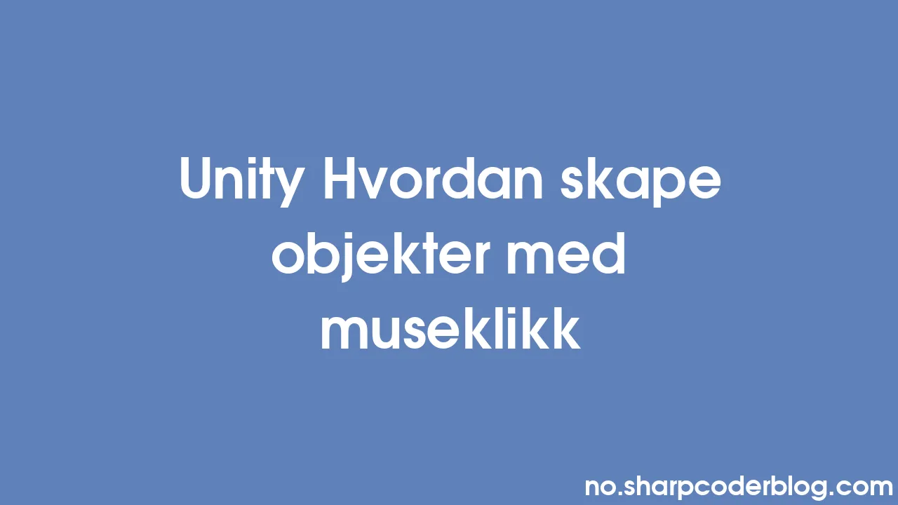 Unity Hvordan Skape Objekter Med Museklikk Sharp Coder Blog