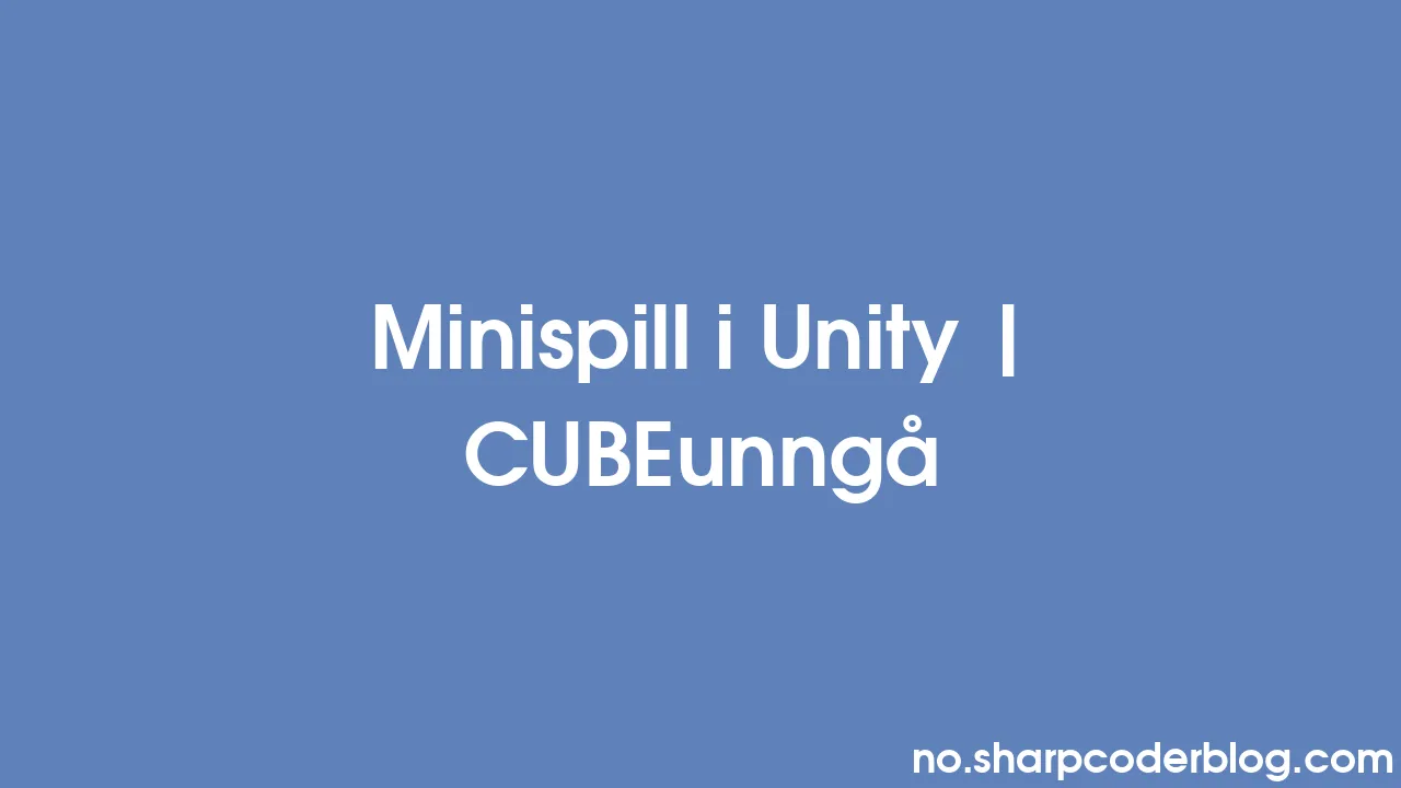 Minispill i Unity | CUBEunngå | Sharp Coder Blog