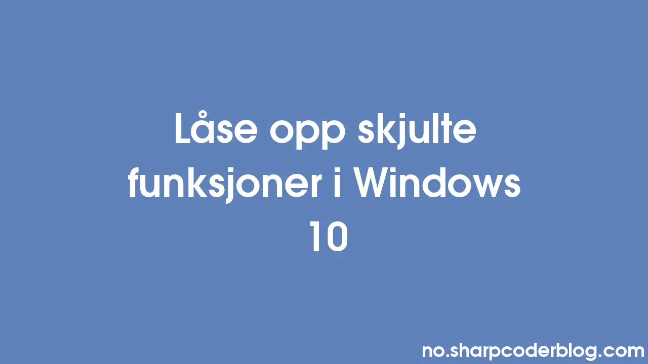 Låse opp skjulte funksjoner i Windows 10 | Sharp Coder Blog