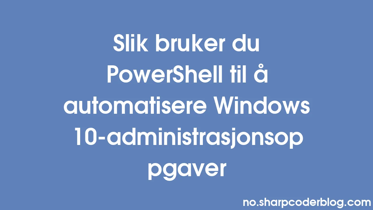 Slik bruker du PowerShell til å automatisere Windows 10 ...