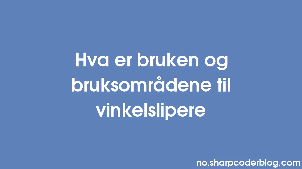 Hva er bruken og bruksområdene til vinkelslipere | Sharp Coder Blog