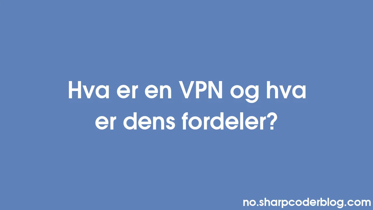 Hva er en VPN og hva er dens fordeler? | Sharp Coder Blog