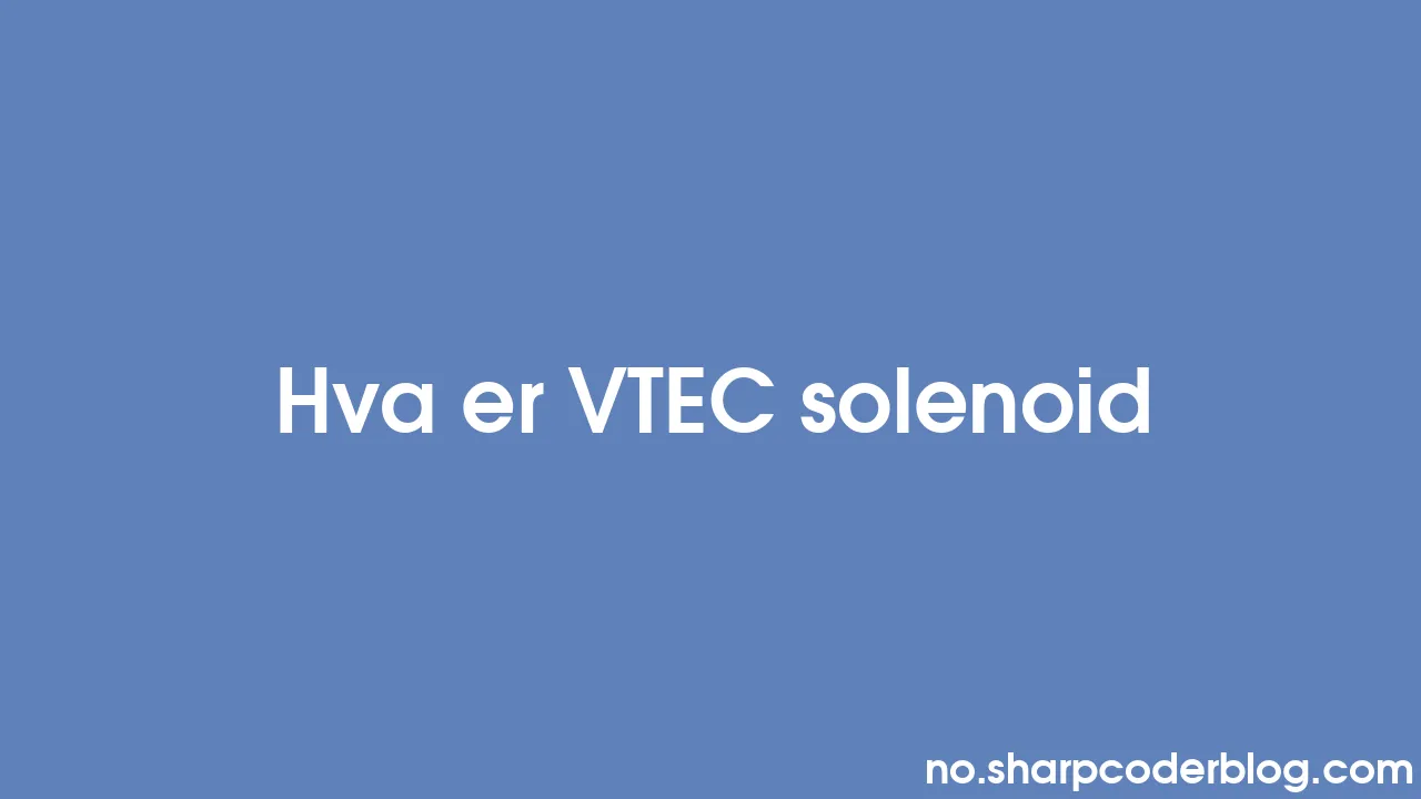 Hva er VTEC solenoid | Sharp Coder Blog