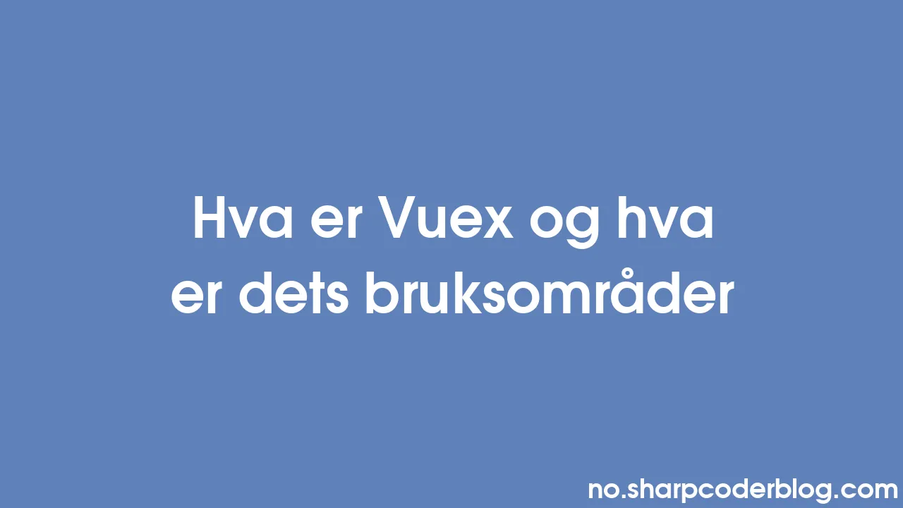 Hva er Vuex og hva er dets bruksområder | Sharp Coder Blog