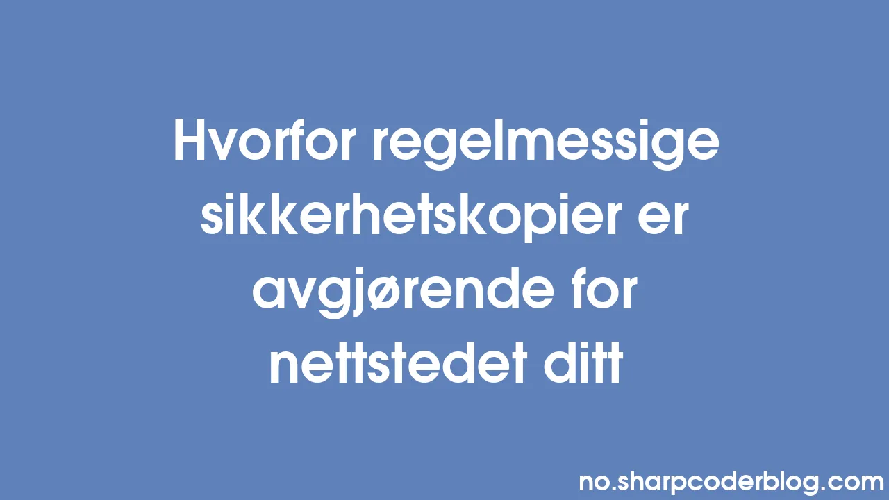 Hvorfor regelmessige sikkerhetskopier er avgjørende for nettstedet ditt | Sharp Coder Blog